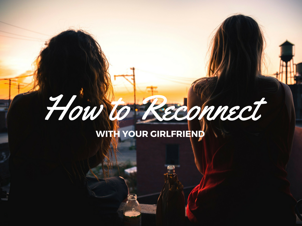 How to Reconnect with Your Girlfriend when Your Lives Take Different ...